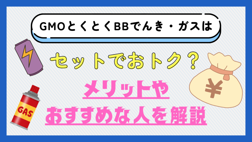 GMOとくとくBBでんき・ガスはセットでおトク？メリットやおすすめな人を解説 | アサヒ衛陶お家の110番